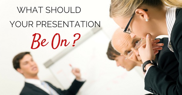 What Should Your Presentation Be On?